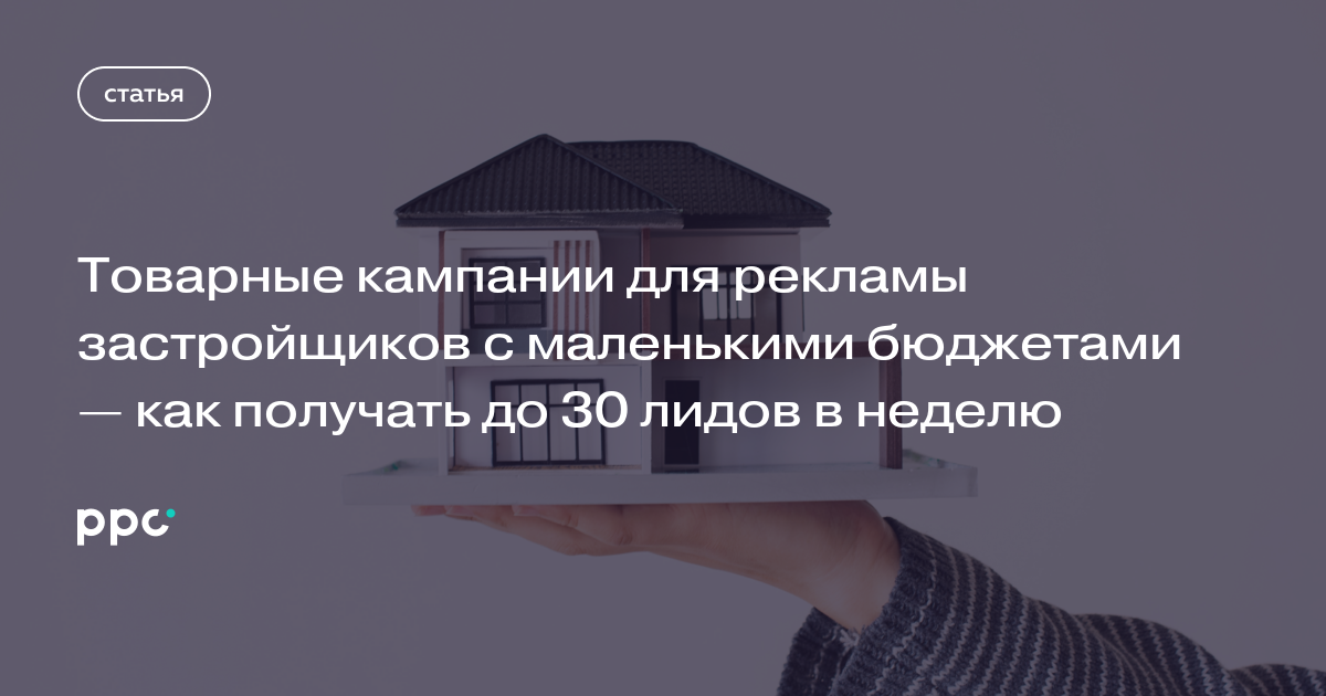 Товарные кампании для рекламы застройщиков с маленькими бюджетами — как получать до 30 лидов в ...