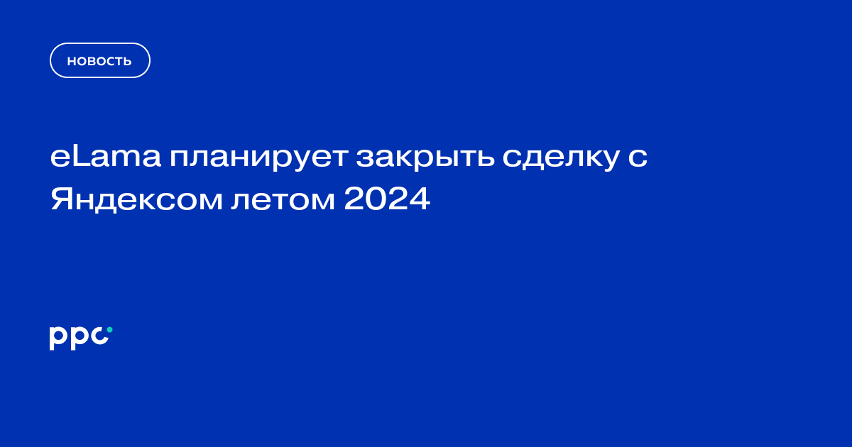 eLama планирует закрыть сделку с Яндексом летом 2024