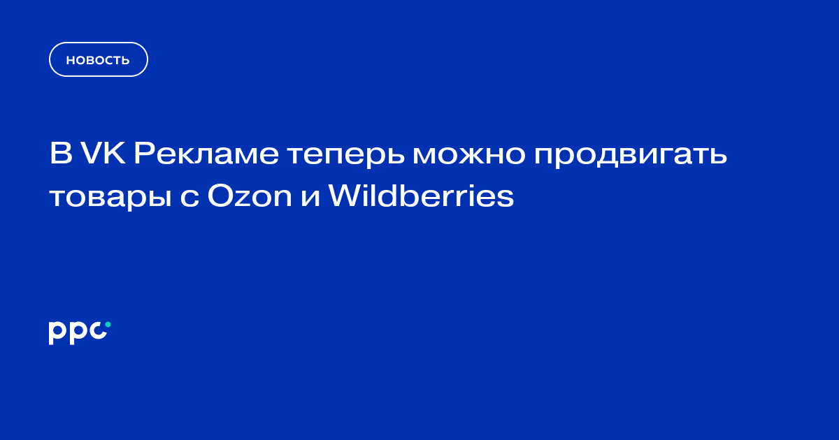 В VK Рекламе теперь можно продвигать товары с Ozon и Wildberries